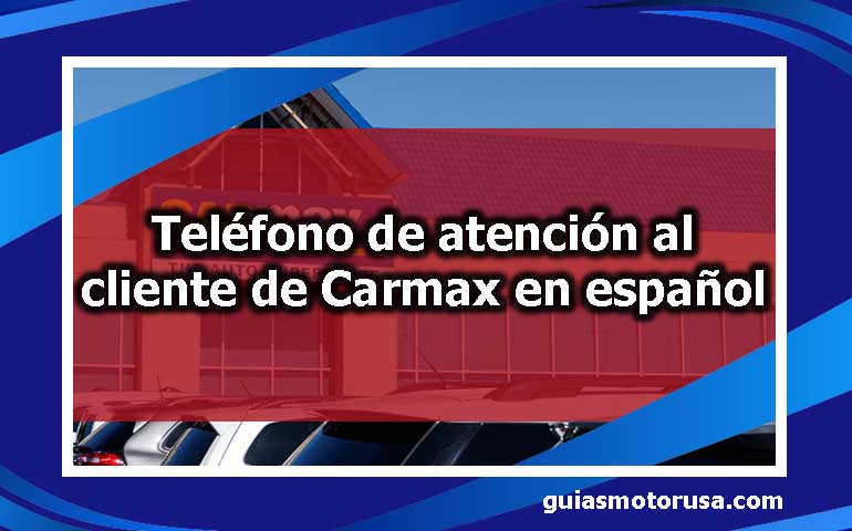 ᐈ Teléfono de atención al cliente de Carmax en español - GuíasMotorUSA